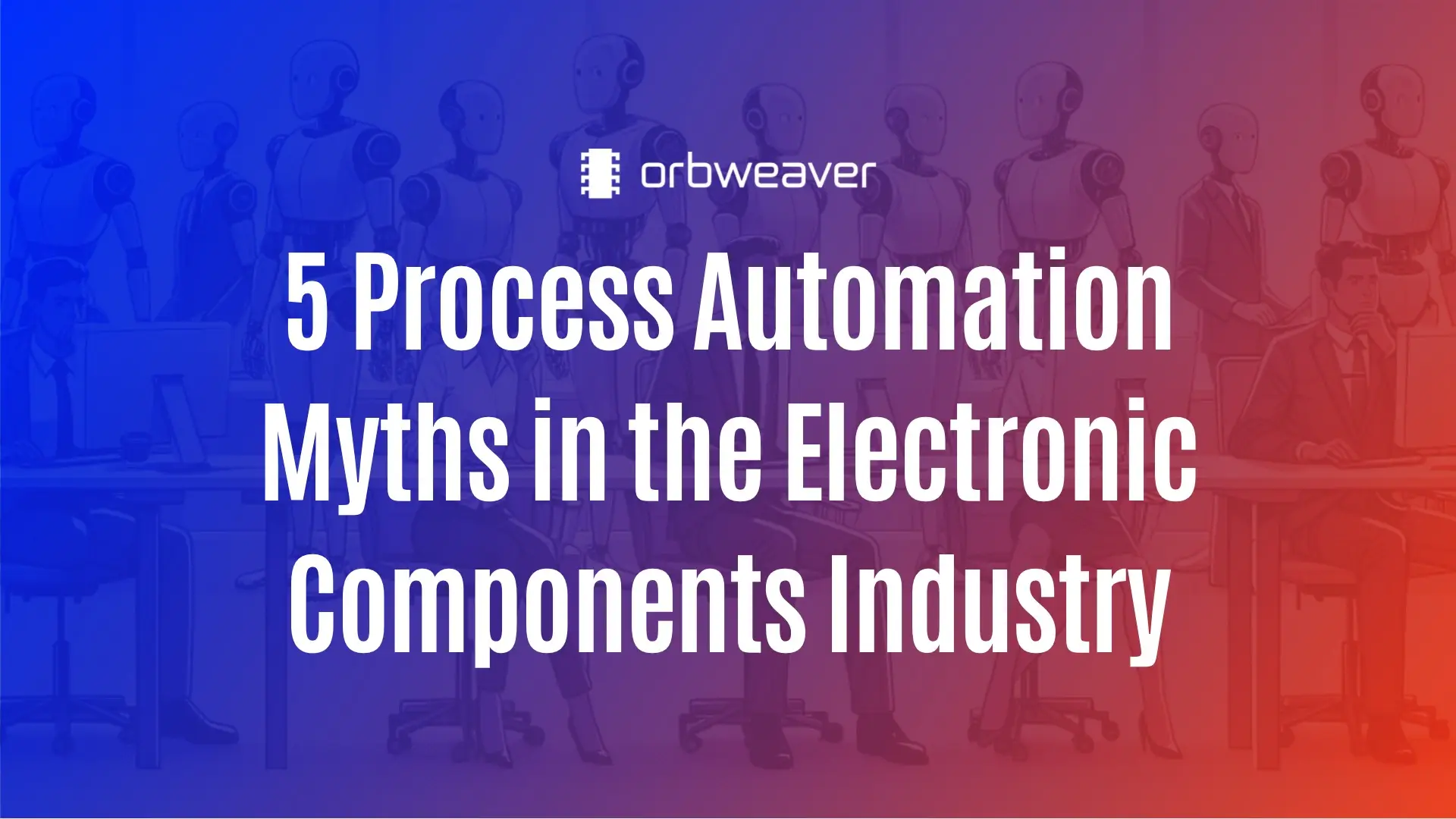 5 Business Process Automation Myths In Components Industries