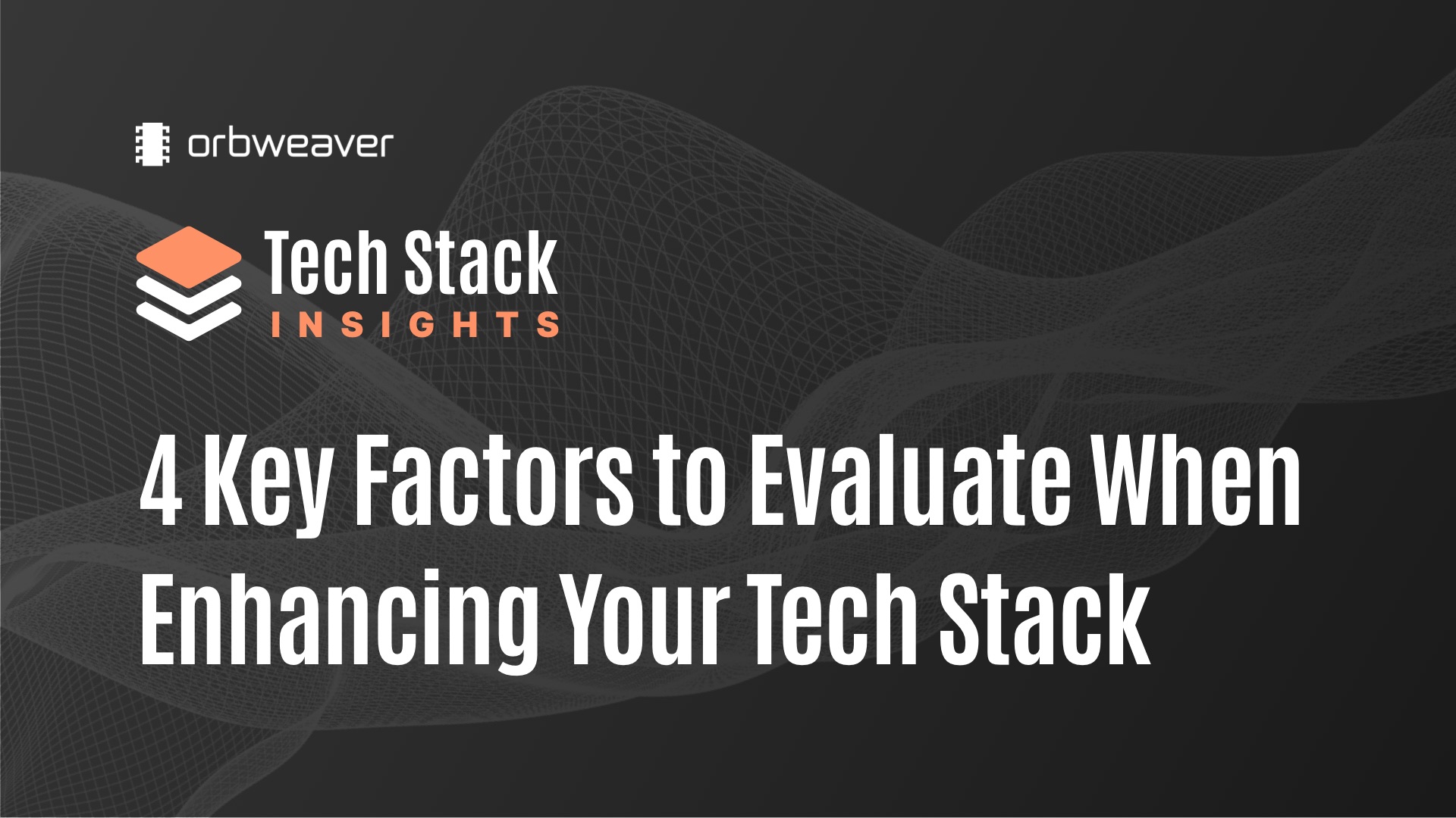 Tech Stack Insights 4 Key Factors To Evaluate When Enhancing Your Tech Stack